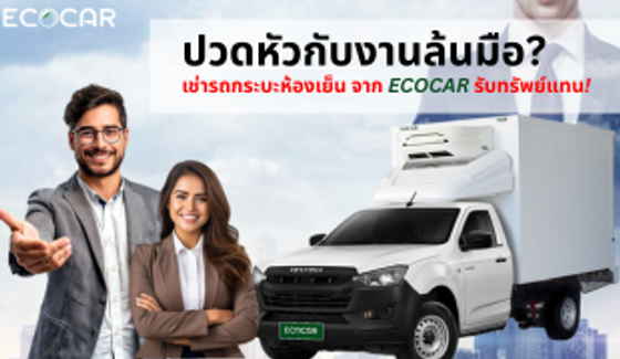 ปวดหัวกับงานล้นมือ? เช่ารถกระบะห้องเย็น จาก ECOCAR รับทรัพย์แทน!